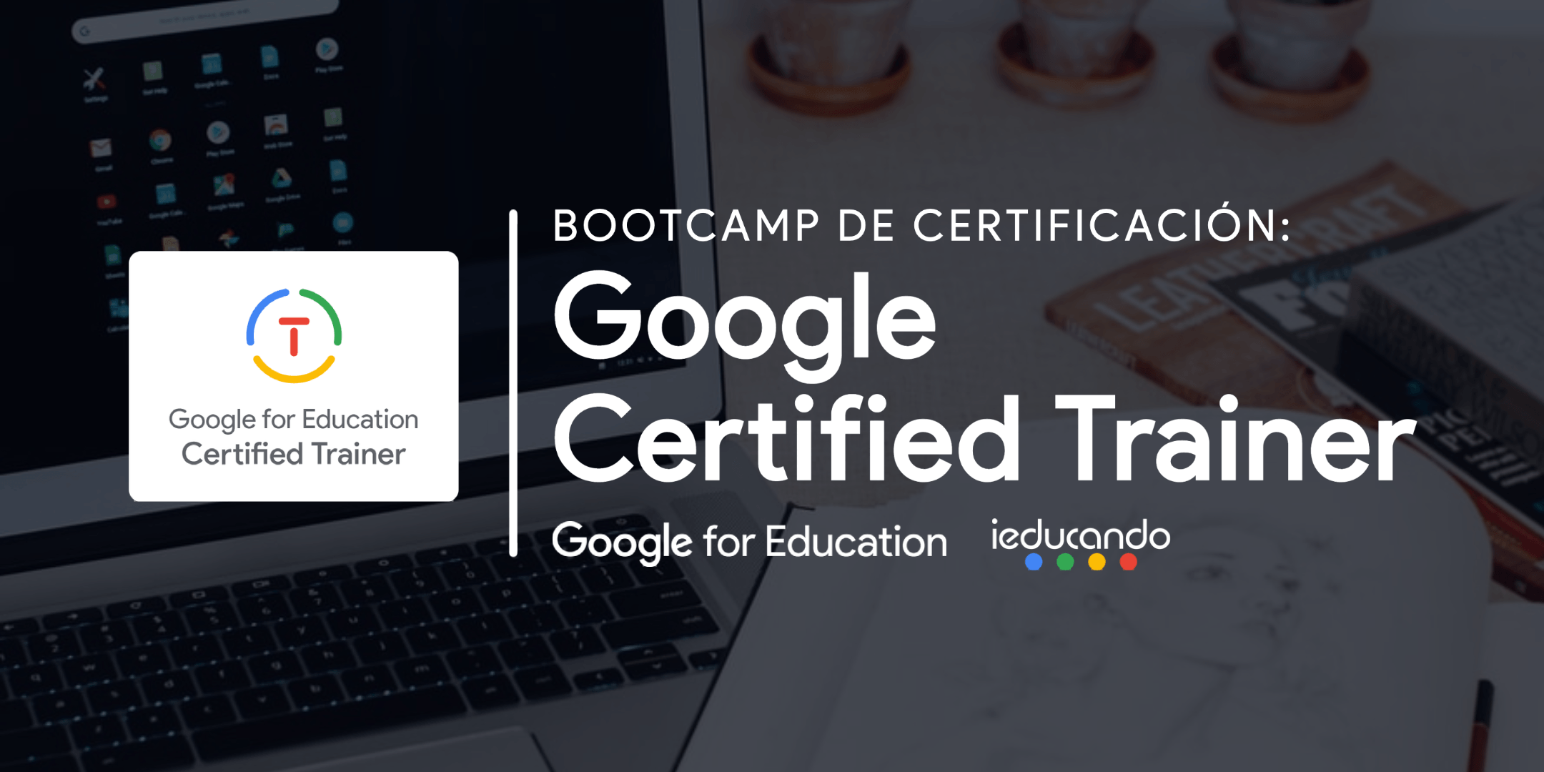 Bootcamp Trainer Certificado Google for Education - ieducando México ...